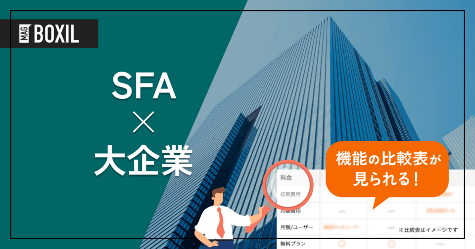 大企業向け「SFA（営業支援システム）」おすすめ13選！選定ポイントと導入のメリット | BOXIL Magazine