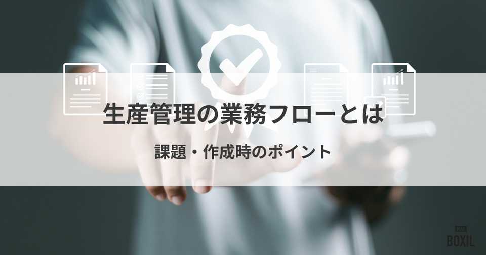 生産管理の業務フローを徹底解説！課題や作成時のポイント | BOXIL Magazine